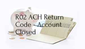 R02 ACH Return Code - Account Closed- A Detailed Guide