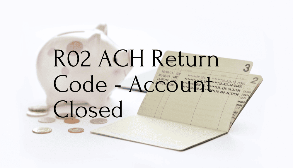 R02 ACH Return Code - Account Closed- A Detailed Guide