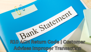 R10 ACH Return Code | Customer Advises Improper Transaction