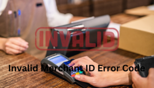 Invalid Merchant ID Error Code : The Complete 2023 Guide